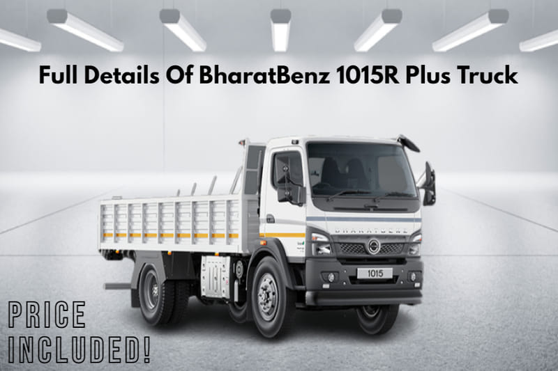 Full Details Of BharatBenz 1015R Plus Truck In India- Latest Info