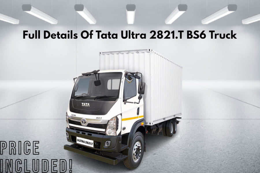Full Details Of Tata Ultra 2821.T BS6 Truck In India- Price Included