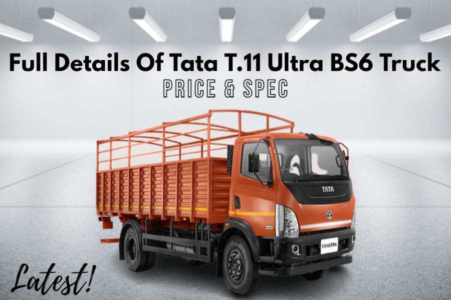 Check Out Full Details Of Tata T.11 Ultra BS6 Truck In India