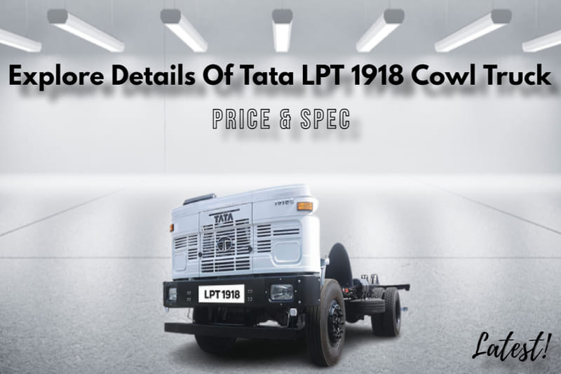 Latest Details Of Tata LPT 1918 Cowl Truck Model In India