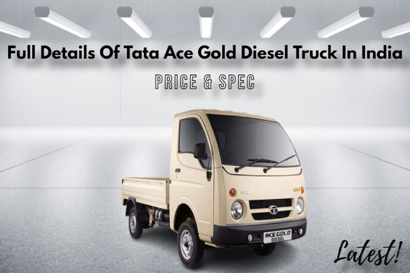 Full Details Of Tata Ace Gold Diesel Truck In India-Price Included